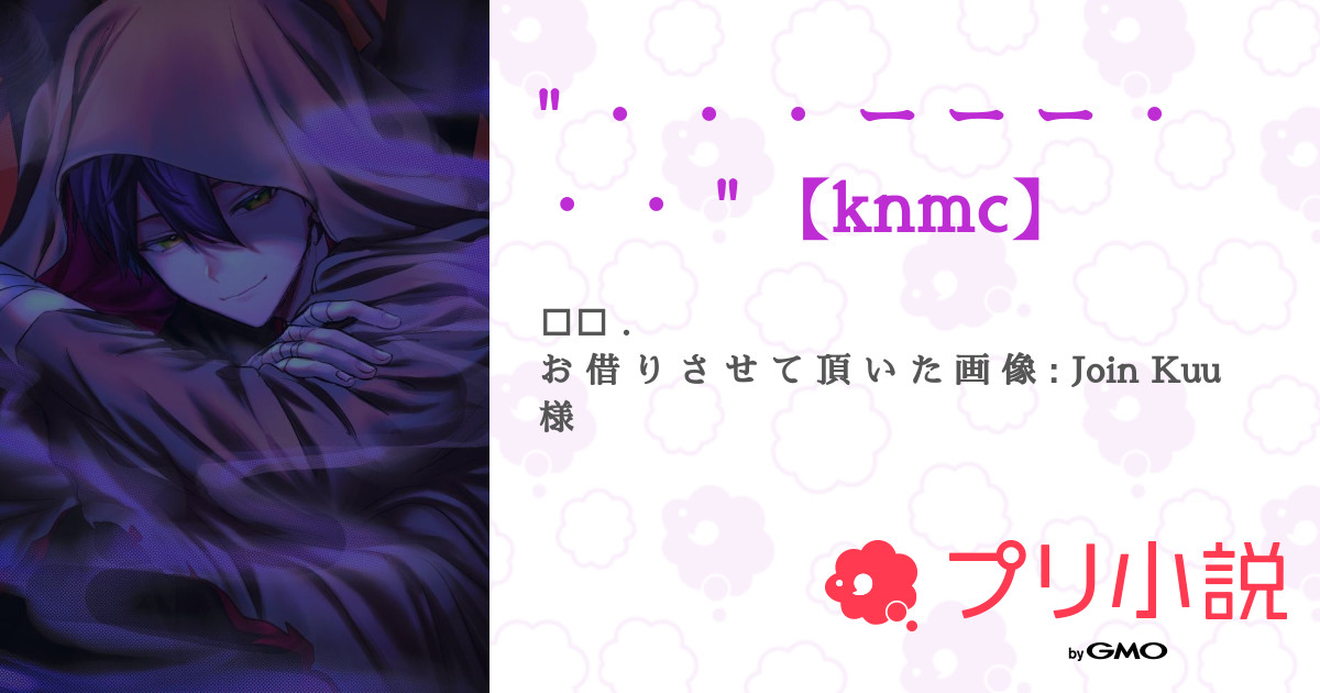 ー ー ー ・ ・ ・ " 【knmc】 - 全39話 【完結】（『 』 。＠ 2 / 1 5 ま で 無 浮さんの夢小説） | 無料スマホ夢小説ならプリ小説 byGMO